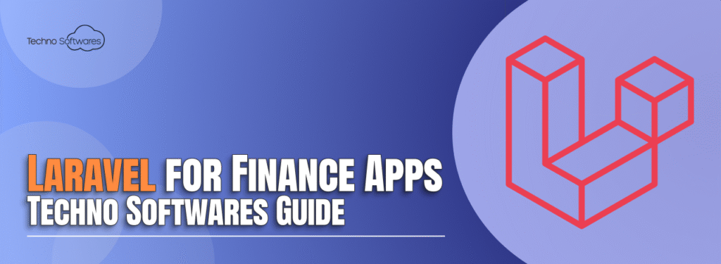 How Laravel Powers Financial Applications: A Techno Softwares Guide