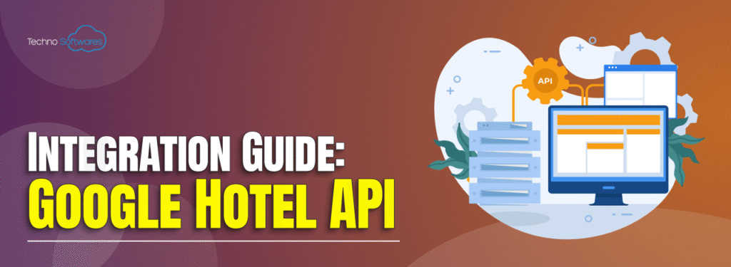 Step-by-Step Guide to Google Hotel API Integration – Talk to Techno Softwares to get help